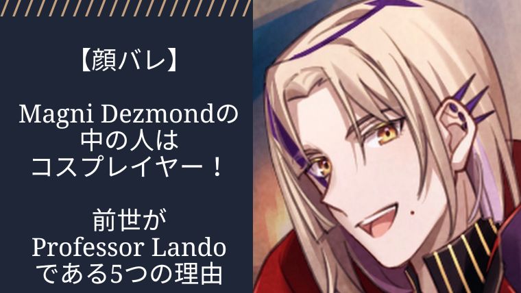 【顔バレ】Magni Dezmondの中の人はコスプレイヤー！前世がProfessor Landoである5つの理由とは？｜VTuberワールド